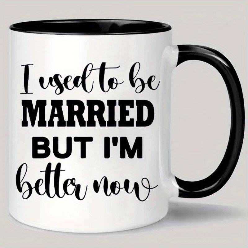 Funny "I Used to Be Married But I'm Better Now" Ceramic Coffee Mug ...