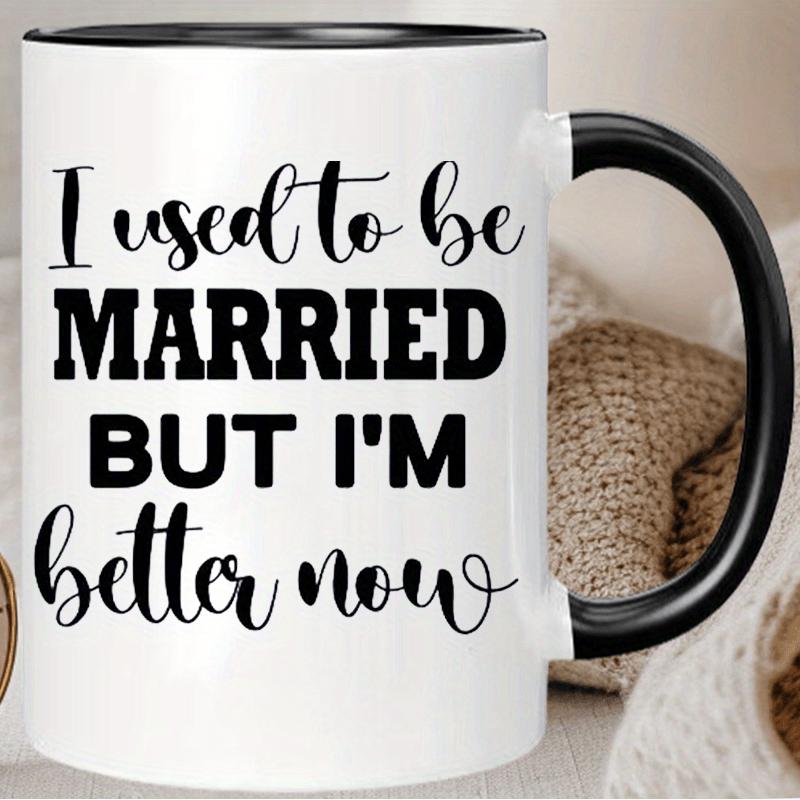 Funny "I Used to Be Married But I'm Better Now" Ceramic Coffee Mug ...
